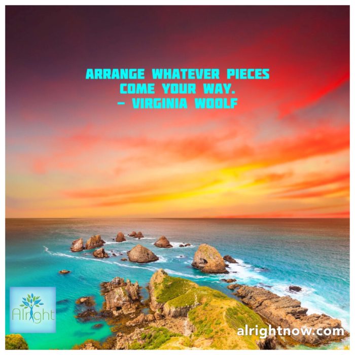 "Arrange whatever pieces come your way..." - AlrightNow